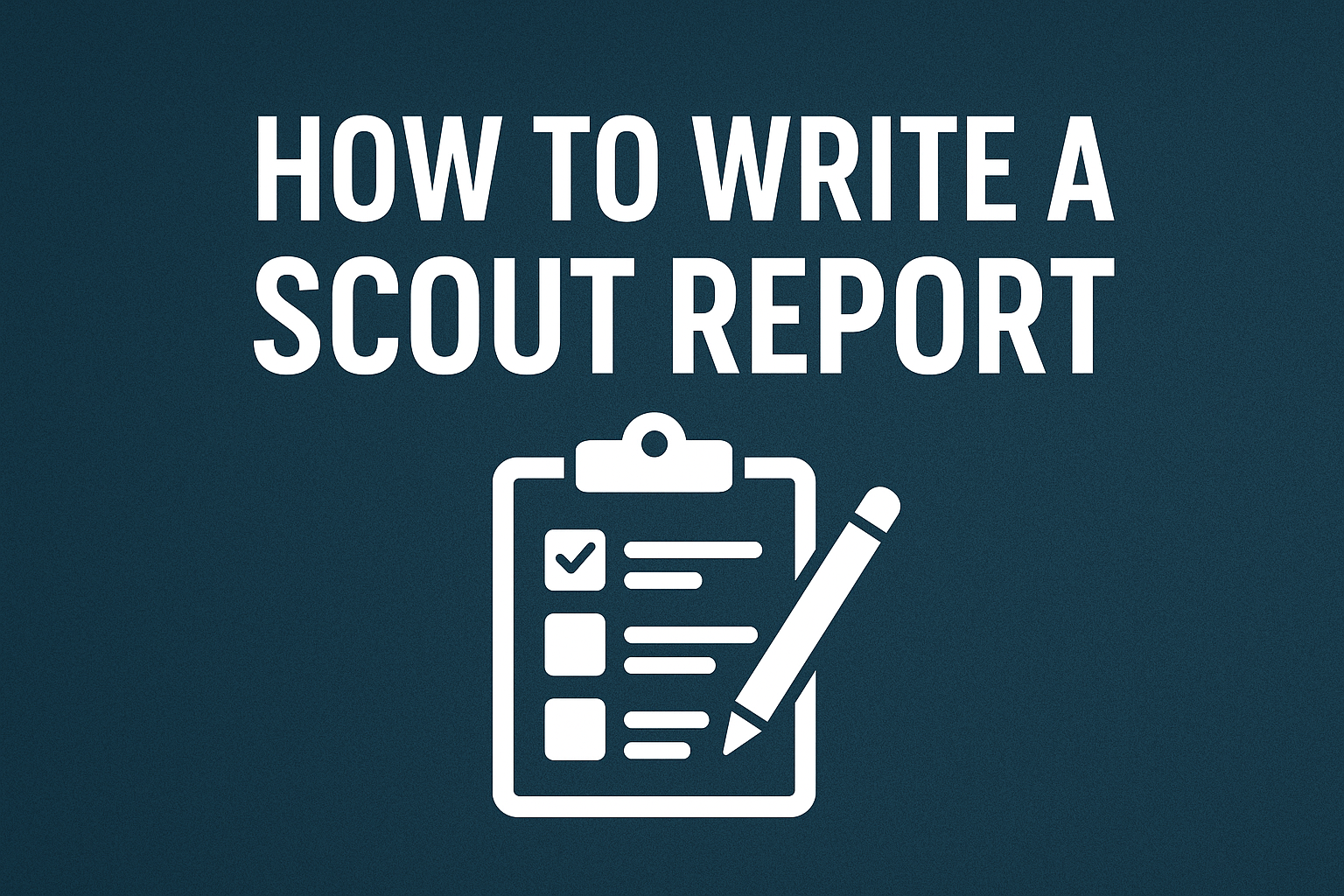 5 key tips to create more effective scout reports